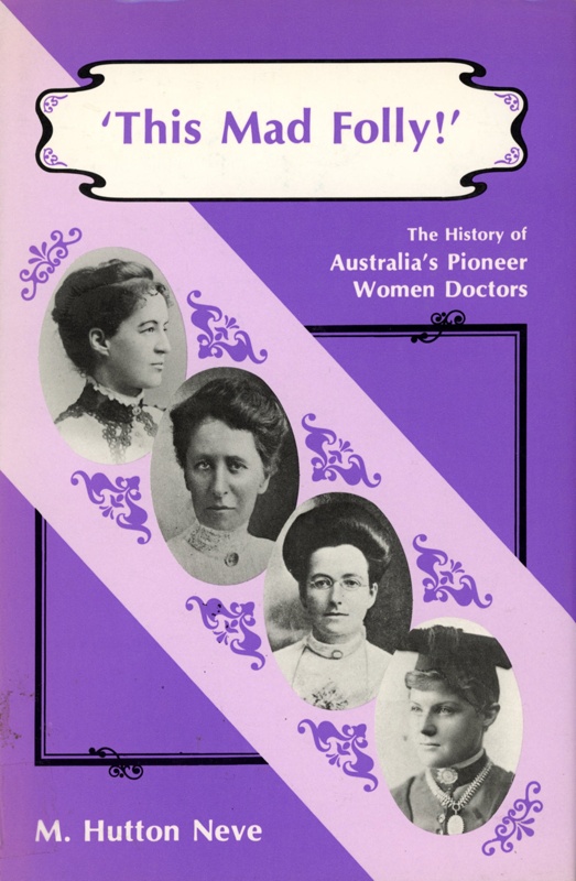 This mad folly: The history of Australia's pioneer women doctors; Neve ...