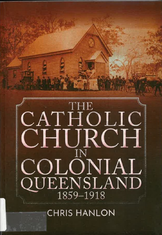 The Catholic Church in Colonial Queensland 1859-1918; Hanlon, Chris ...