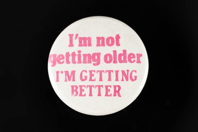 Badge, "I'm Not Getting older I'm Getting better"; 13_57_F1209 | eHive