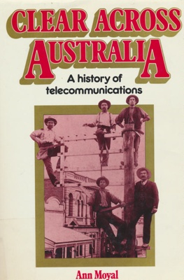 Clear Across Australia: a history of telecommunications; Ann Moyal ...